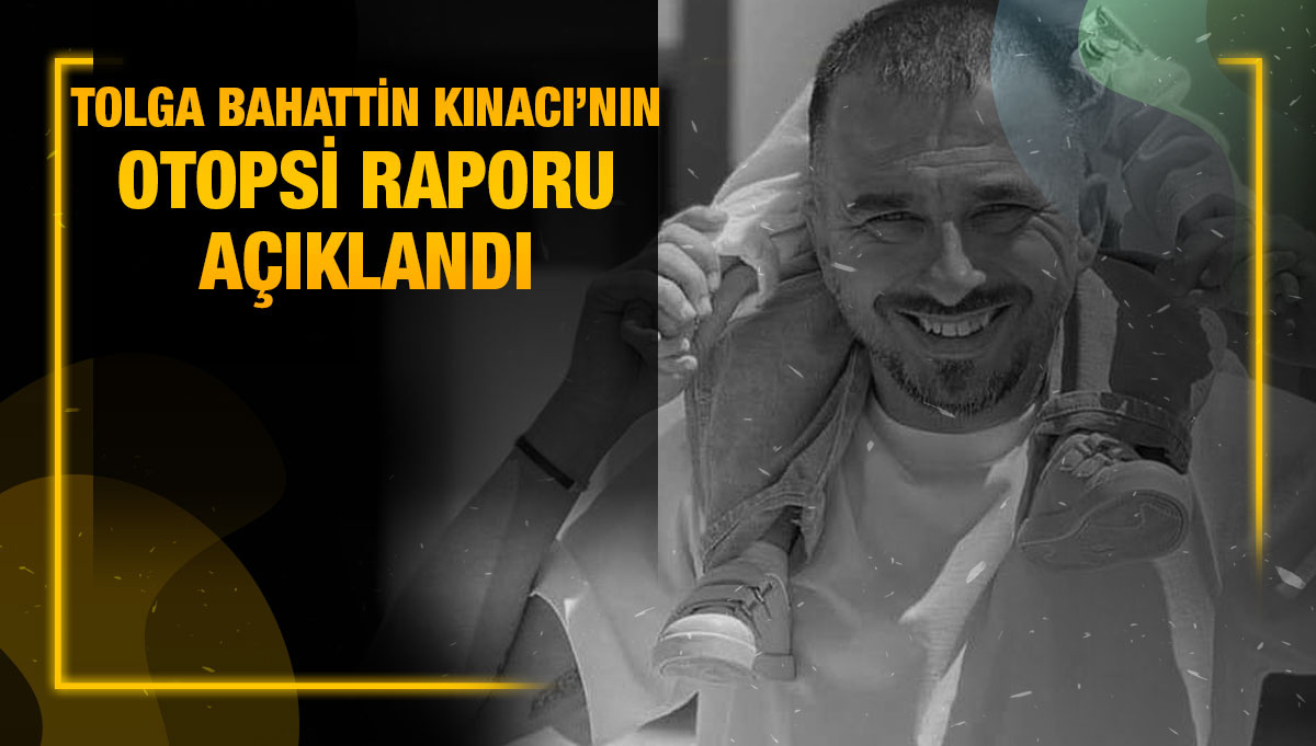 Tolga Bahattin Kınacı'nın ölüm sebebinin "kalp krizi" olduğu bildiril